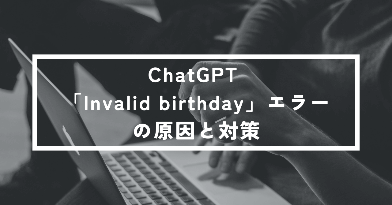 ChatGPT 「Invalid birthday」エラーの原因と対策 | ミノタケガジェット